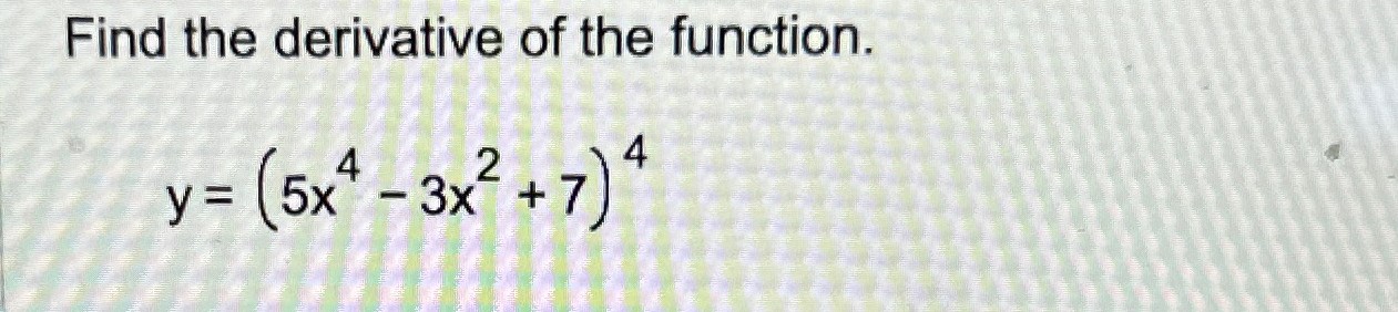 Solved Find the derivative of the function.y=(5x4-3x2+7)4 | Chegg.com