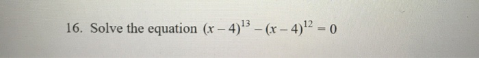 Solved 16. Solve the equation (x – 4)13 – (x – 4)12 = 0 | Chegg.com