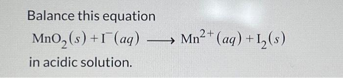 Solved Balance this equation MnO2(s)+I−(aq) Mn2+(aq)+I2(s) | Chegg.com