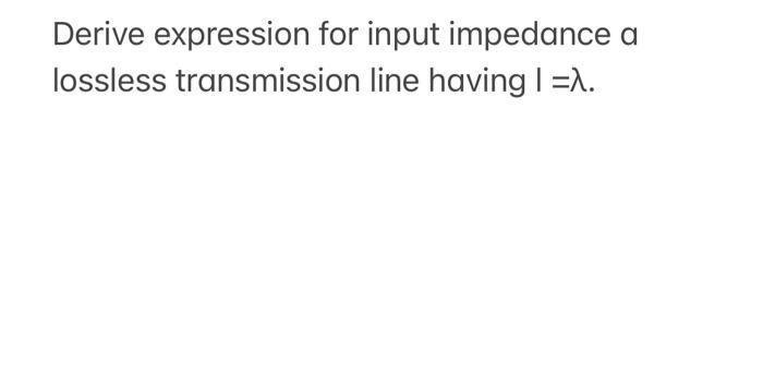 Solved Derive expression for input impedance a lossless | Chegg.com