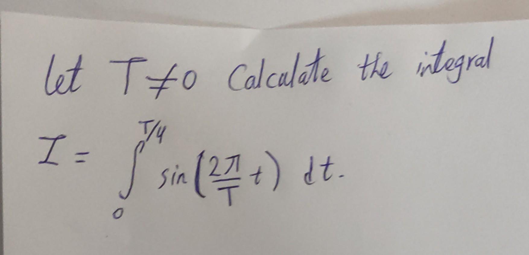 Solved let T =0 Calculate the integral I=∫0T/4sin(T2πt)dt. | Chegg.com