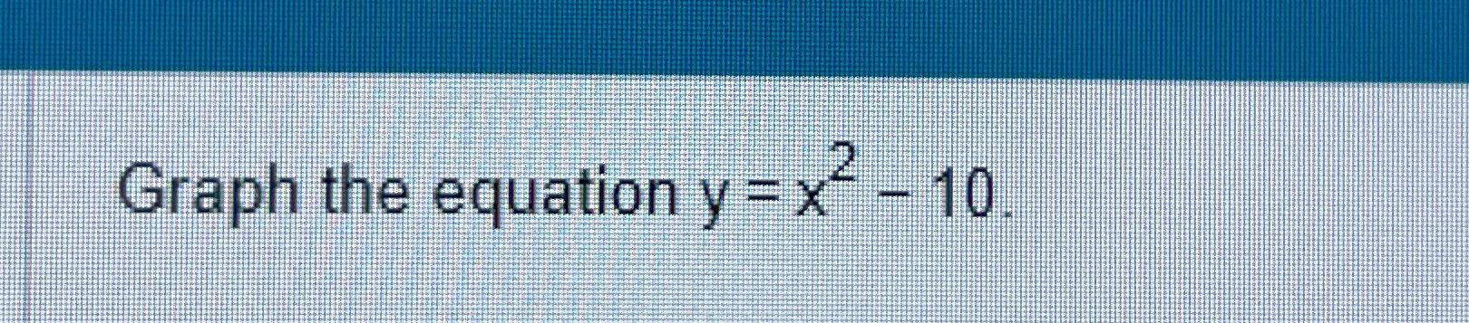 Solved Graph the equation y=x2-10 | Chegg.com