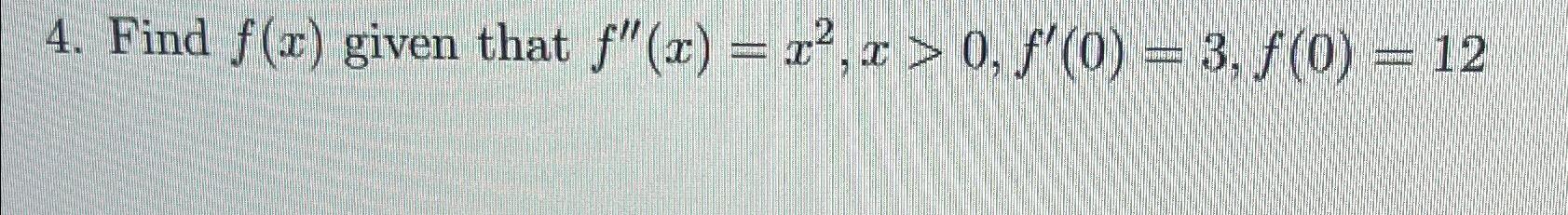 Solved Find f(x) ﻿given that f''(x)=x2,x>0,f'(0)=3,f(0)=12 | Chegg.com