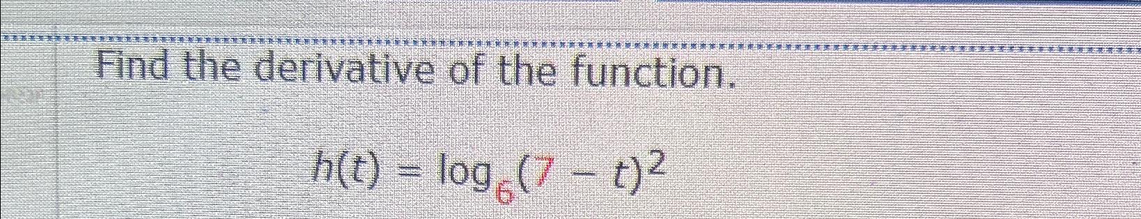 Solved Find the derivative of the function.h(t)=log6(7-t)2 | Chegg.com