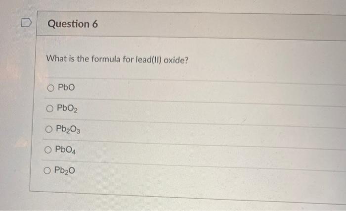 Solved Question 6 What is the formula for lead(II) oxide? | Chegg.com
