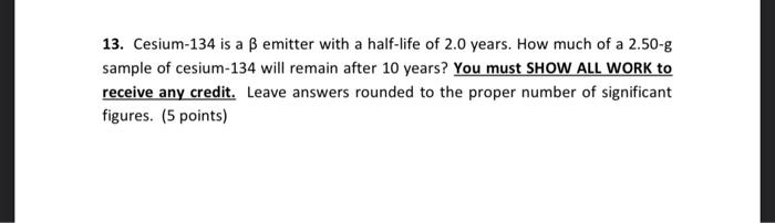 Solved 13. Cesium-134 is a β emitter with a half-life of 2.0 | Chegg.com