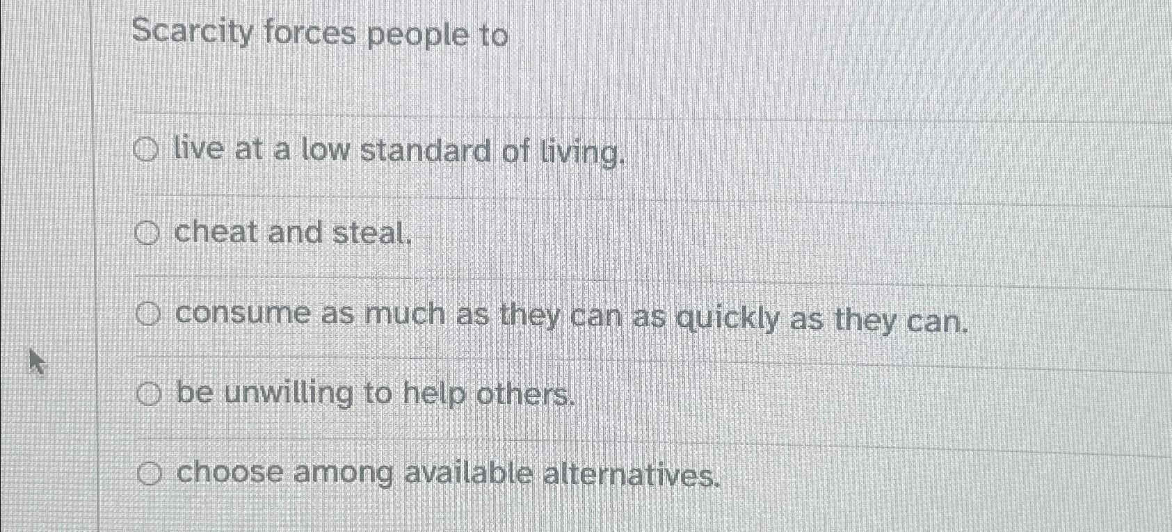 Solved Scarcity forces people tolive at a low standard of | Chegg.com