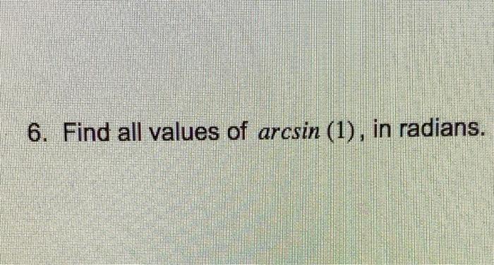 Solved 6. Find all values of arcsin (1), in radians. | Chegg.com