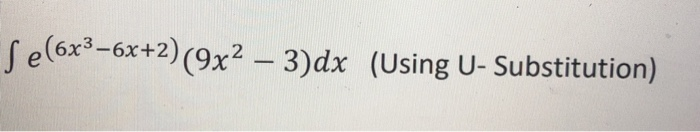 Solved S e(6x3-6x+2)(9x2 – 3)dx (Using U- Substitution) | Chegg.com