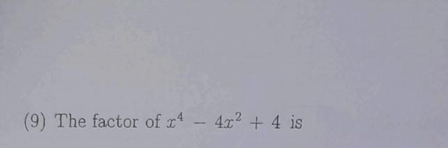 Solved (9) The factor of x4 -- 4x2 + 4 is | Chegg.com