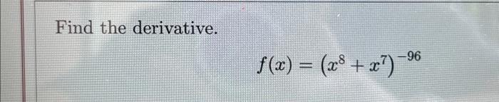 Solved Find the derivative. f(x)=(x8+x7)−96 | Chegg.com
