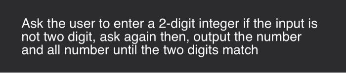 Solved Ask the user to enter a 2-digit integer if the input | Chegg.com