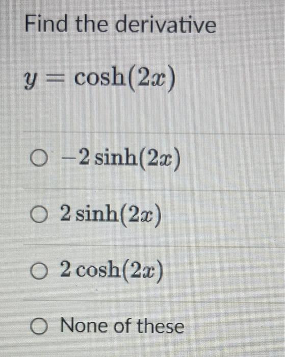 Solved Find the derivative y = cosh (2x) O -2sinh(2) O | Chegg.com
