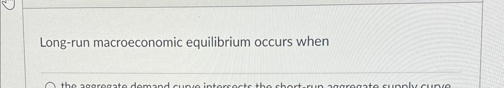 Solved Long-run macroeconomic equilibrium occurs when | Chegg.com