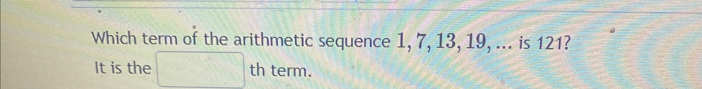 Solved Which term of the arithmetic sequence 1,7,13,19,dots | Chegg.com