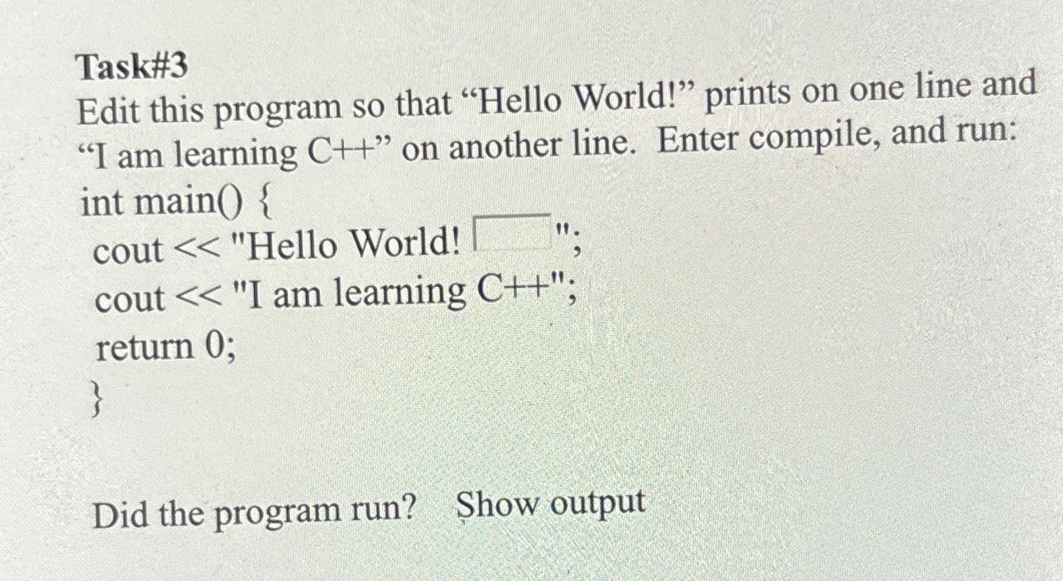 Solved Task#3Edit this program so that "Hello World!" prints | Chegg.com