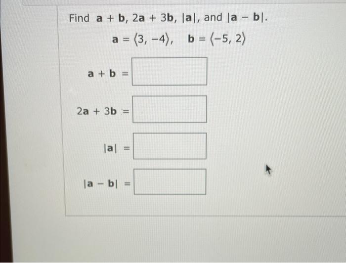 Solved Find a+b,2a+3b,∣a∣, and ∣a−b∣ a= 3,−4),b= −5,2 a+b= | Chegg.com