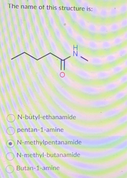Solved The name of this structure is: N-butyl-ethanamide | Chegg.com