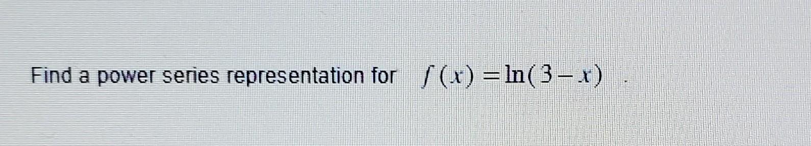 Solved Find a power series representation for f(x)=ln(3−x) | Chegg.com