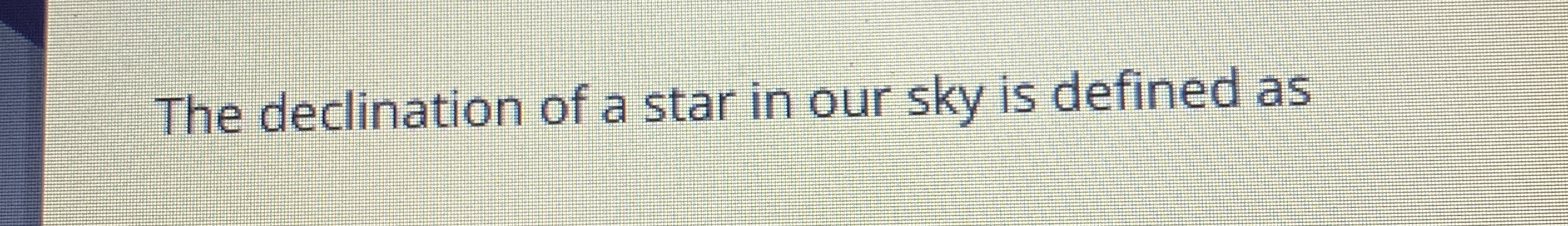 Solved The declination of a star in our sky is defined as | Chegg.com