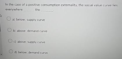 Solved In the case of a positive consumption externality, | Chegg.com