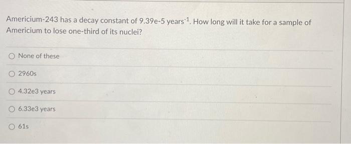 Solved Americium-243 has a decay constant of 9.39e−5 years | Chegg.com