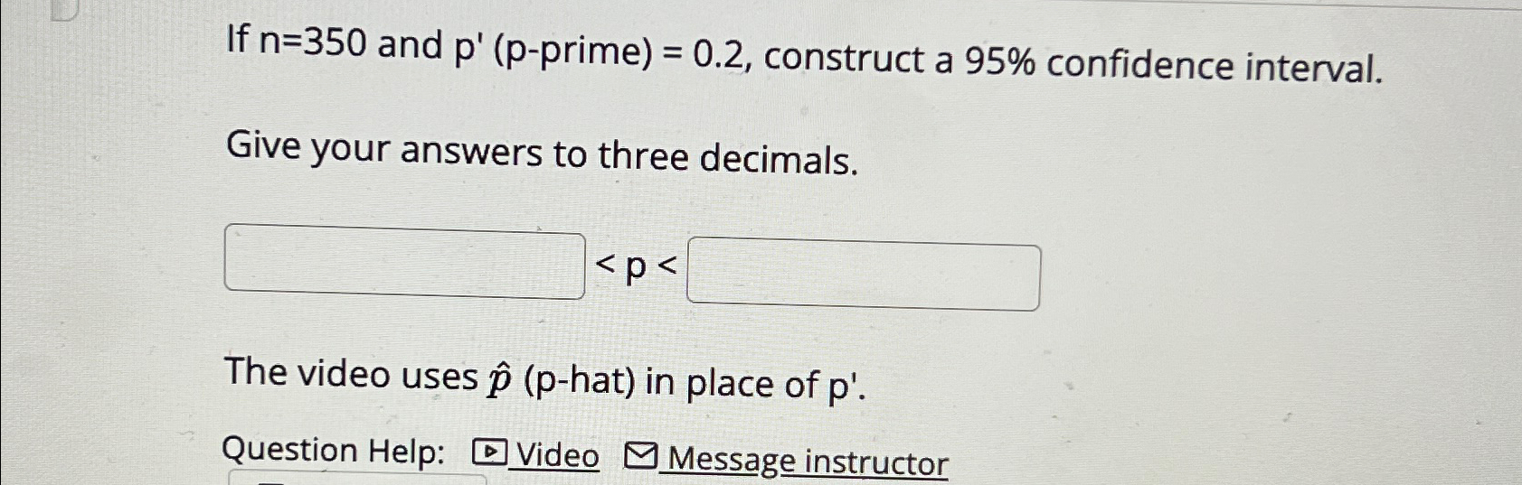 Solved If n=350 ﻿and p' (p-prime) =0.2, ﻿construct a 95% | Chegg.com