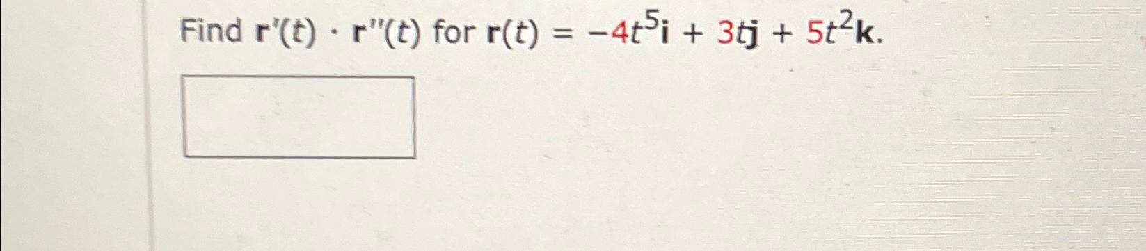 Solved Find r'(t)*r''(t) ﻿for r(t)=-4t5i+3tj+5t2k | Chegg.com