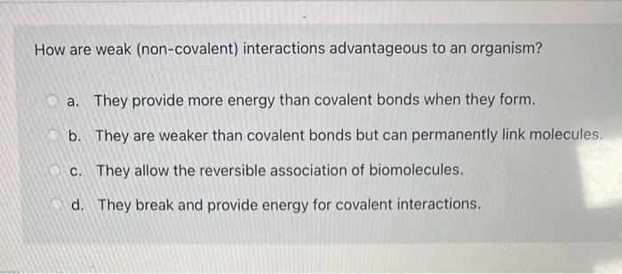 Solved How are weak (non-covalent) interactions advantageous | Chegg.com