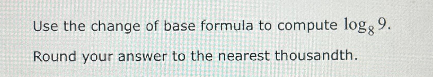 Solved Use the change of base formula to compute log89.Round | Chegg.com