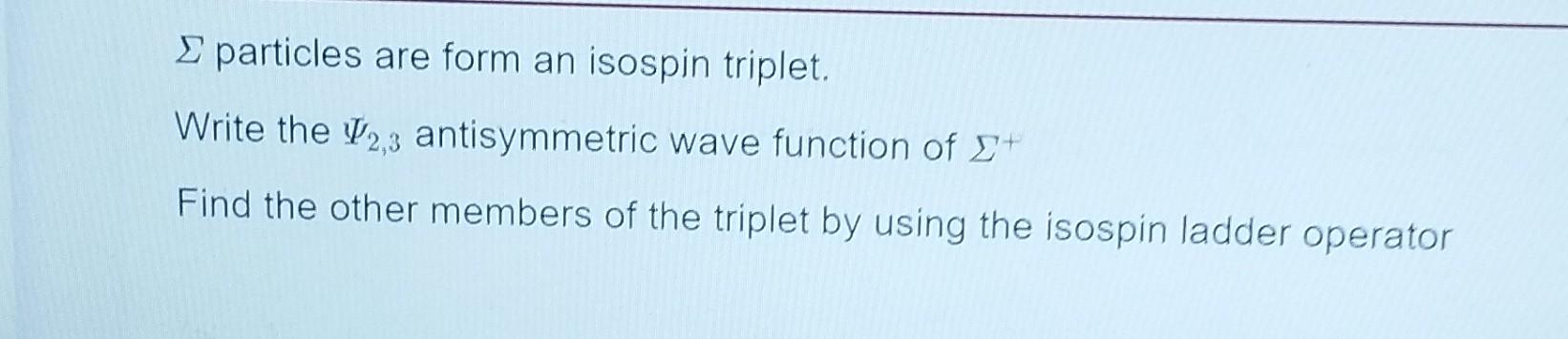 Solved Σ particles are form an isospin triplet. Write the | Chegg.com