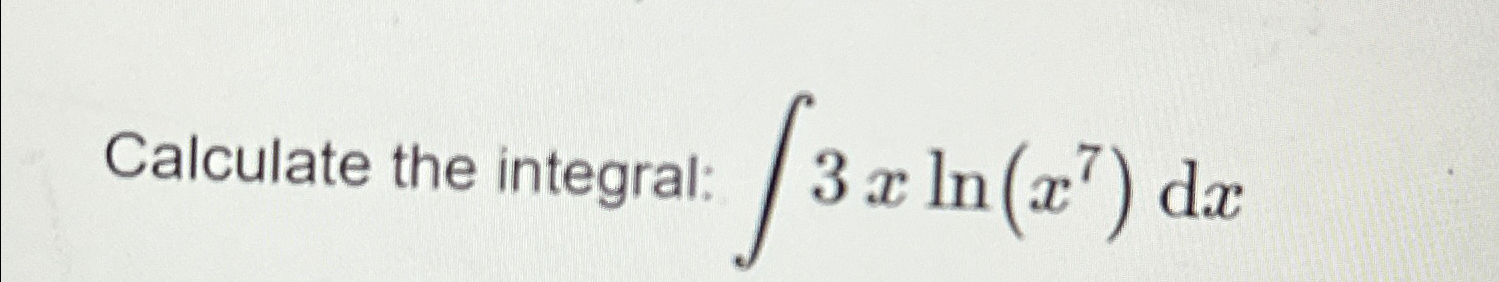 Solved Calculate the integral: ∫﻿﻿3xln(x7)dx | Chegg.com