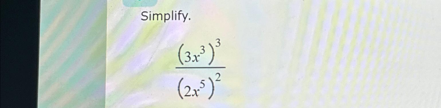 Solved Simplify.(3x3)3(2x5)2 | Chegg.com