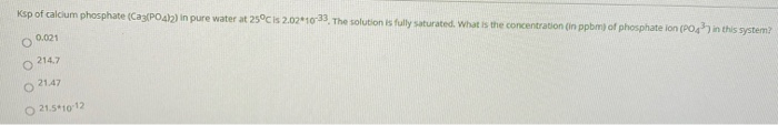 Solved Ksp of calcium phosphate (Ca3(PO4h) in pure water at | Chegg.com