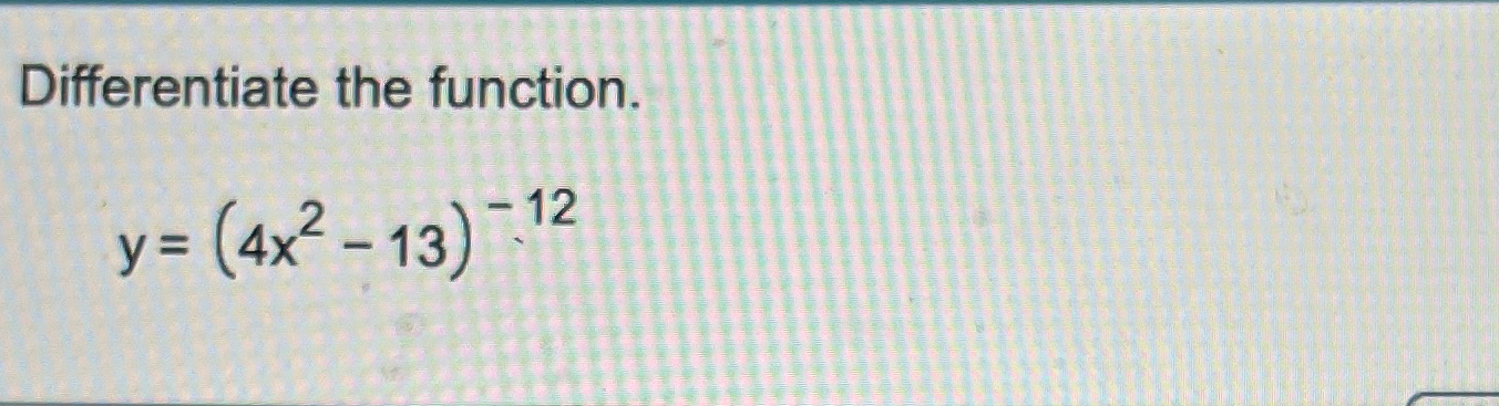Solved Differentiate the function.y=(4x2-13)-12 | Chegg.com