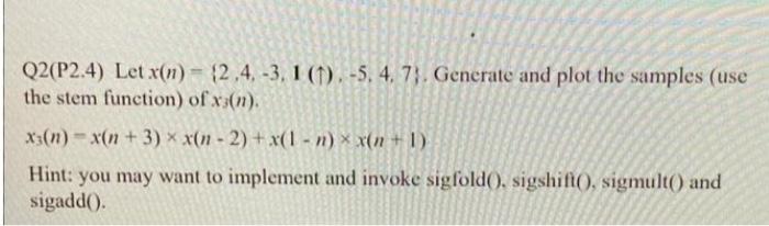 Solved Q2(P2.4) Let x(n)={2,4,−3,1(↑),−5,4,7}. Generate and | Chegg.com