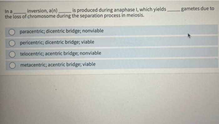 Solved In a inversion, a(n) is produced during anaphase I, | Chegg.com