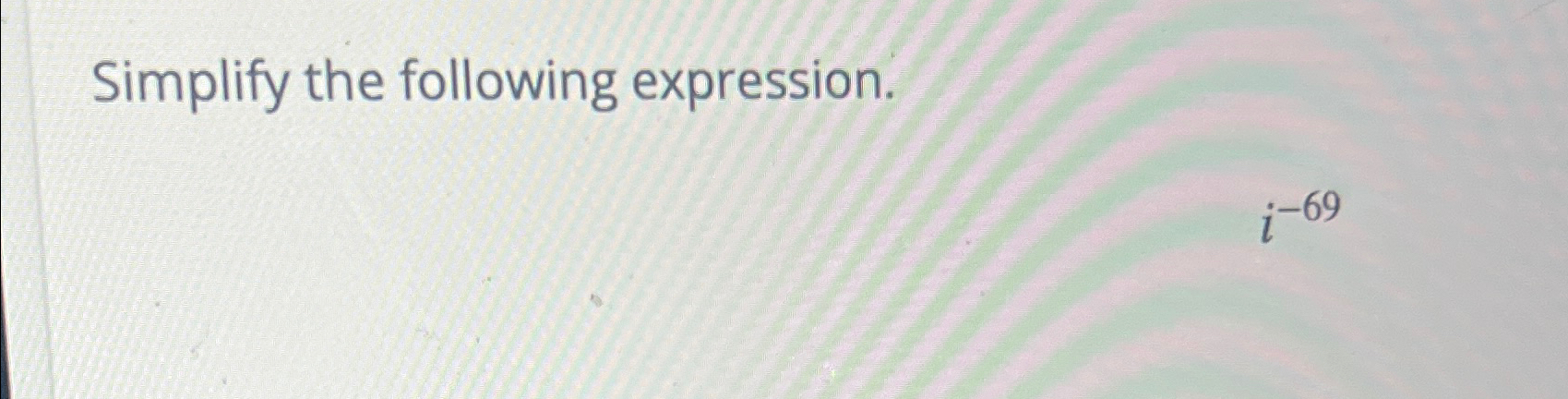 Solved Simplify the following expression.i-69 | Chegg.com