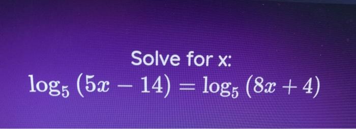 Solved Solve for x: log5 (5x – 14) = log5 (8x + 4) | Chegg.com