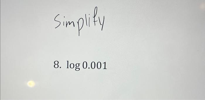 Solved Simplify 8. log0.001 | Chegg.com
