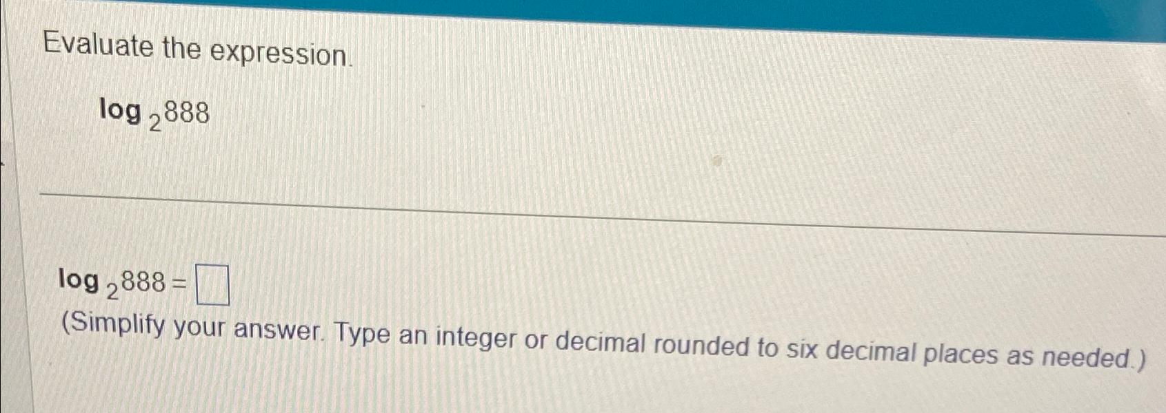 Solved Evaluate the expression.log2888log2888=(Simplify your | Chegg.com