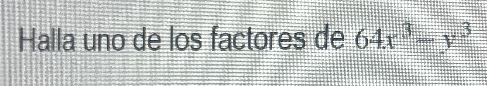 Solved Halla uno de los factores de 64x3-y3 | Chegg.com