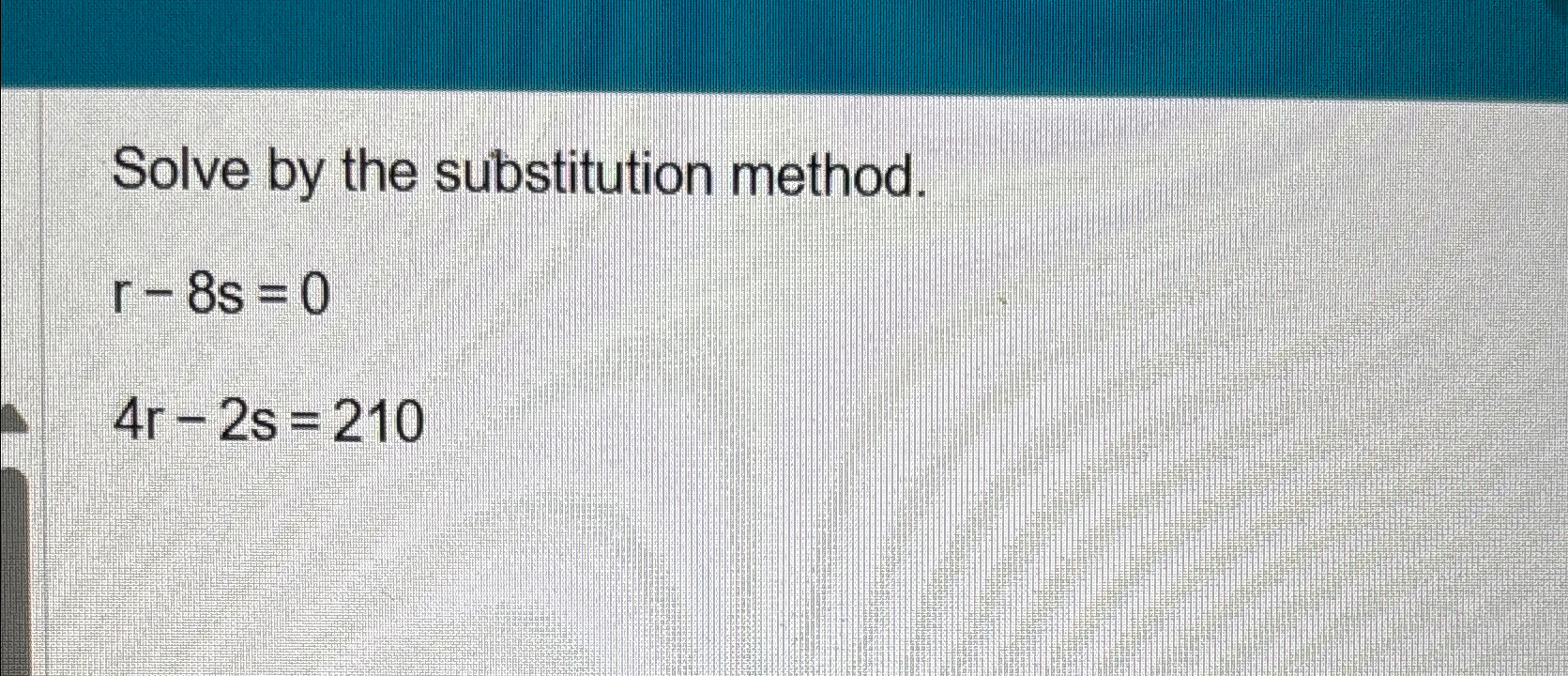 Solved Solve by the substitution method.r-8s=04r-2s=210 | Chegg.com