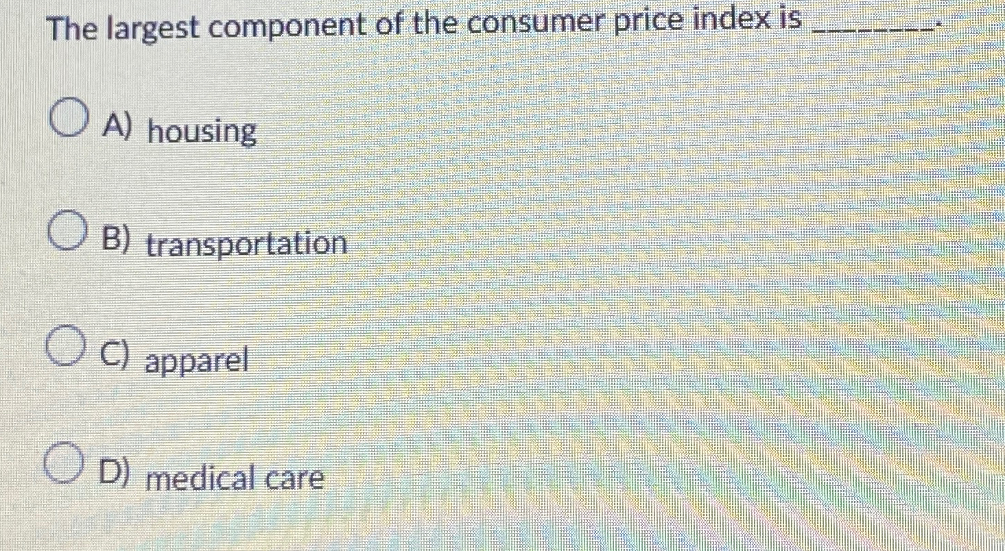 Solved The largest component of the consumer price index is | Chegg.com