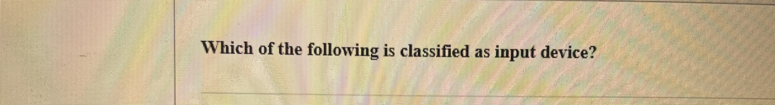 Solved Which of the following is classified as input device? | Chegg.com