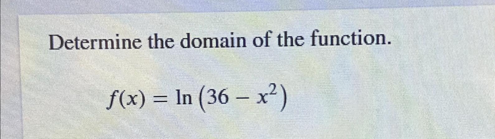 Solved Determine the domain of the function.f(x)=ln(36-x2) | Chegg.com