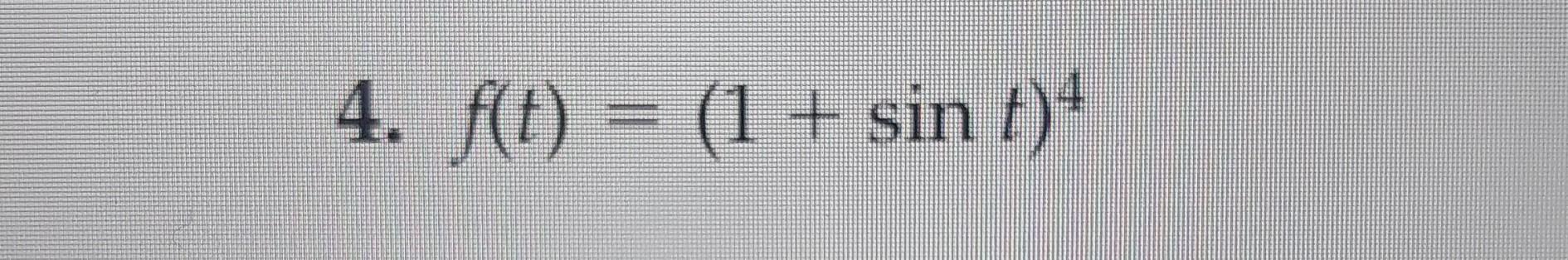 Solved 4. \\( f(t)=(1+\\sin t)^{4} \\) | Chegg.com