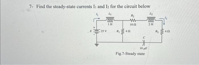 Solved 7- Find the steady-state currents I1 and I2 for the | Chegg.com