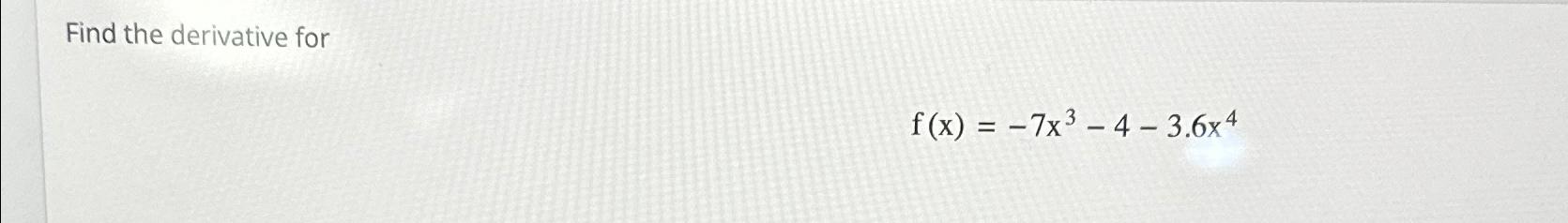 Solved Find the derivative forf(x)=-7x3-4-3.6x4 | Chegg.com