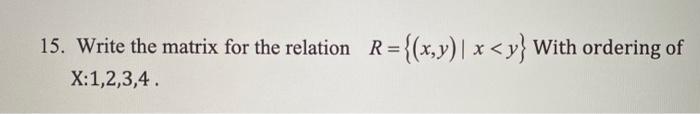 Solved 15. Write the matrix for the relation R={(x,y)∣x | Chegg.com